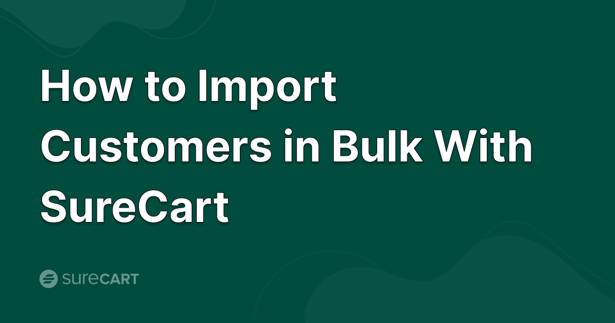 How to Import Customers in Bulk With SureCart - SureCart