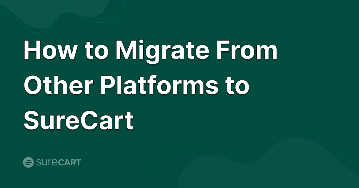 How to Migrate from Other Platforms to SureCart - SureCart