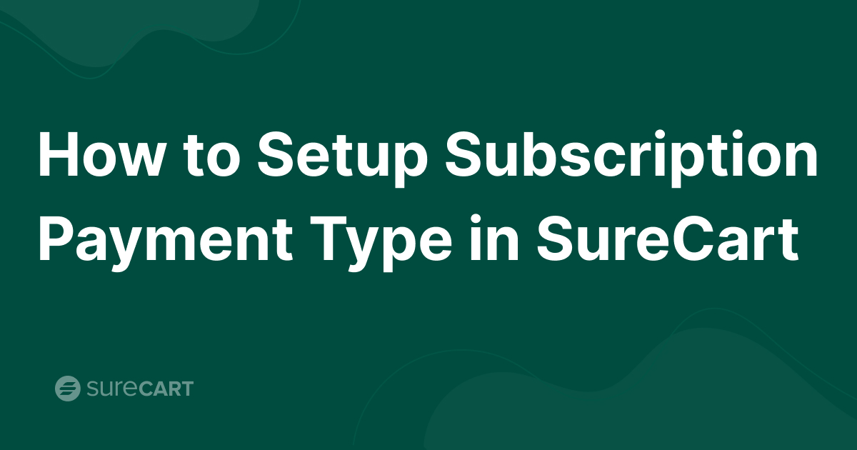 How to Set Up Subscription Payment Type in SureCart - SureCart