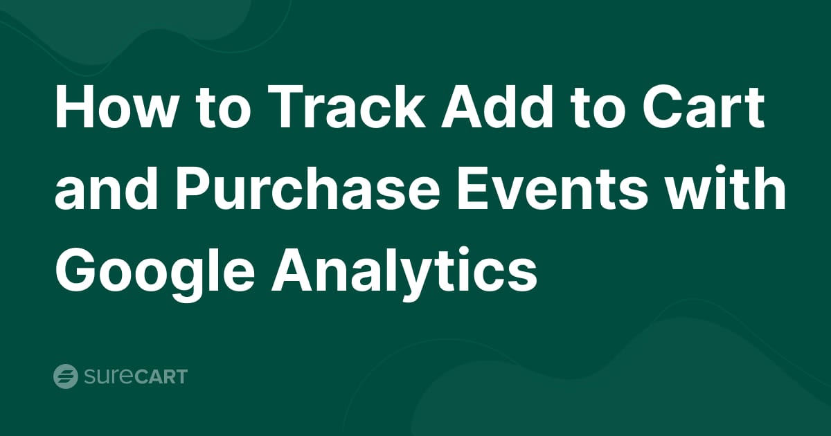 How to Track Add to Cart and Purchase Events with Google Analytics - SureCart