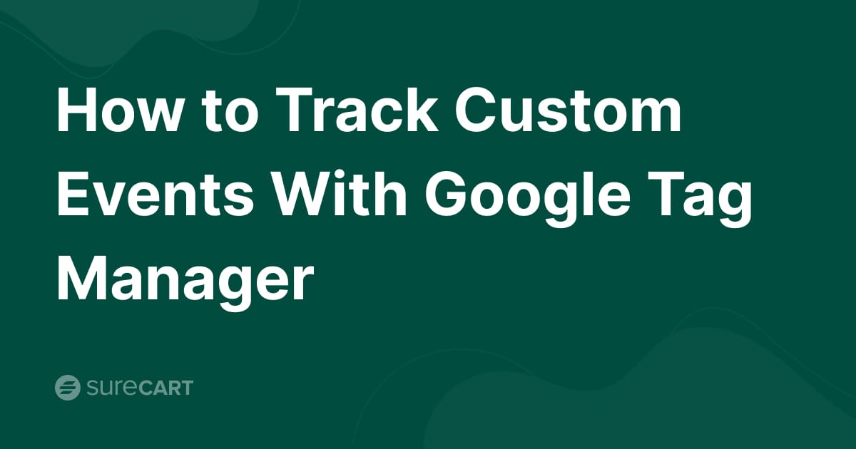 How to Track Custom Events with Google Tag Manager - SureCart