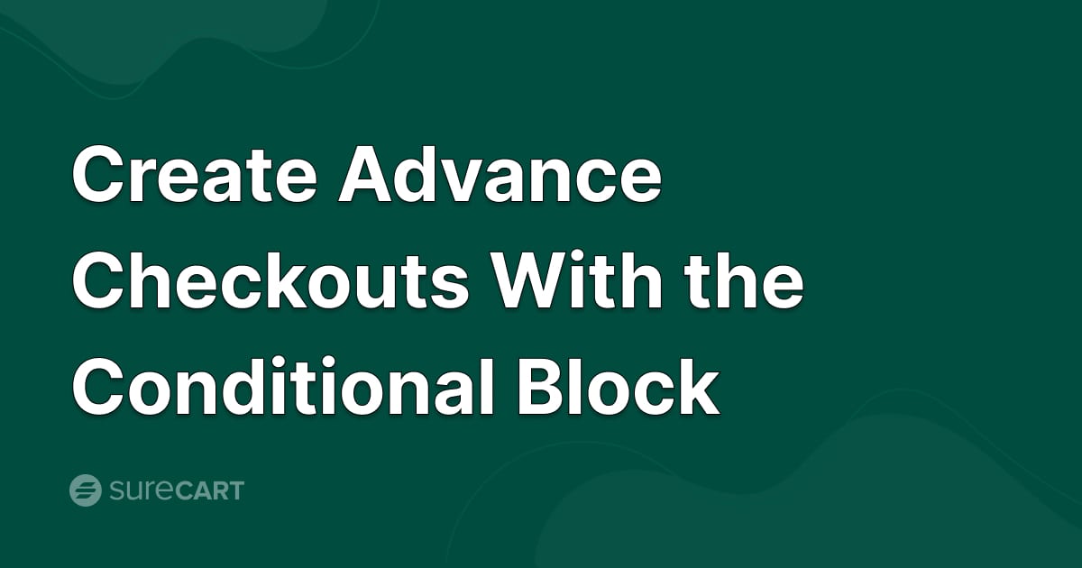Create Advanced Checkouts With the Conditional Block - SureCart
